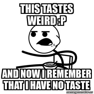 Meme Cereal Guy - this tastes weird :P and now I remember that I have ...