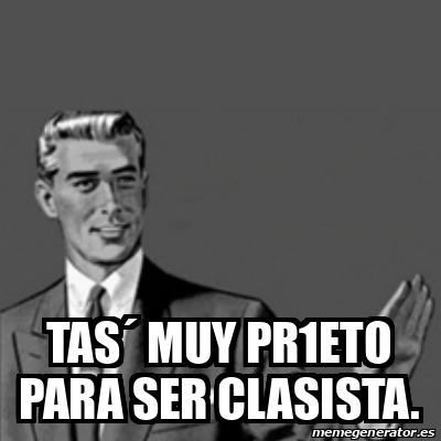 Meme Correction Guy - tas´ muy pr1eto para ser clasista. - 32281449