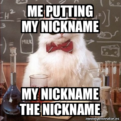 Meme Chemistry Cat - me putting my nickname my nickname the nickname ...