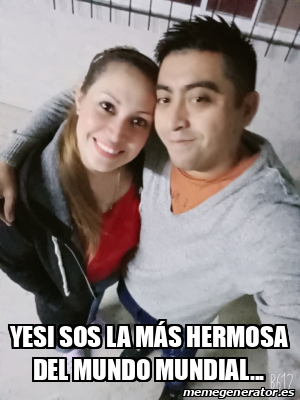 Meme Personalizado - Yesi sos la más hermosa del mundo mundial ...
