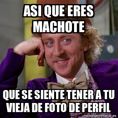 Meme Willy Wonka - asi que eres machote que se siente tener a tu vieja ...