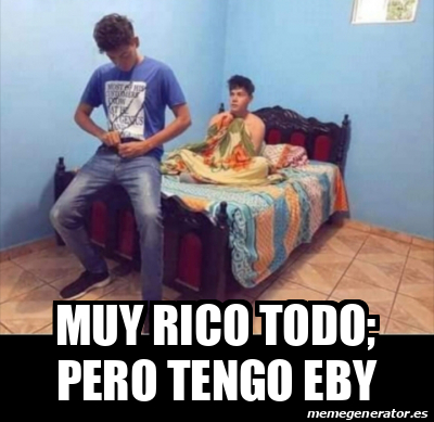 Meme Personalizado - Muy rico todo; pero tengo eby - 32282319