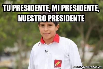 Meme Personalizado - Tu presidente, mi presidente, nuestro presidente ...