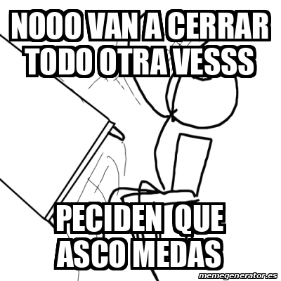 Meme Desk Flip Rage Guy - nooo van a cerrar todo otra vesss peciden que ...