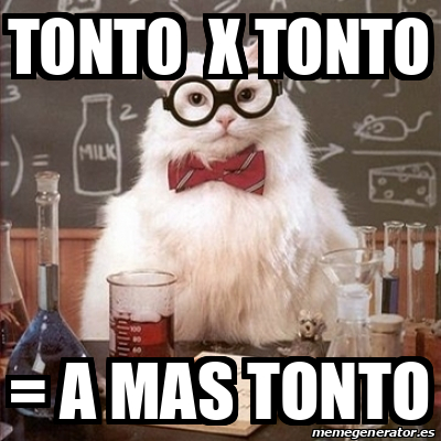 Meme Chemistry Cat - tonto x tonto = a mas tonto - 32282587