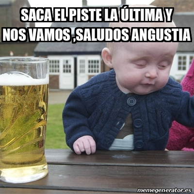 Meme Drunk Baby - Saca el piste la última y nos vamos ,saludos angustia ...