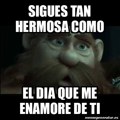 Meme Personalizado - Sigues tan hermosa como El dia que me enamore de ...