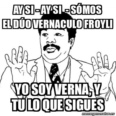 Meme Ay Si - ay si - ay si - sómos el dúo vernaculo froyli yo soy verna ...