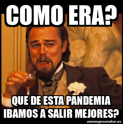 Meme Personalizado - como era? que de esta pandemia ibamos a salir ...