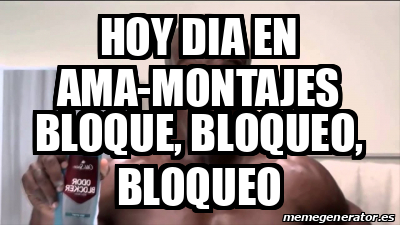 Meme Personalizado - Hoy dia en Ama-montajes Bloque, bloqueo, bloqueo ...