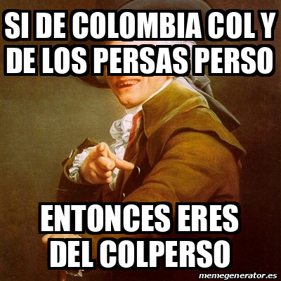 Meme Joseph Ducreux - Si de colombia COL y de los persas PERSO entonces ...