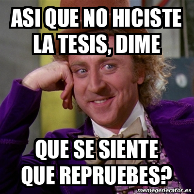 Meme Willy Wonka - asi que no hiciste la tesis, dime que se siente que ...