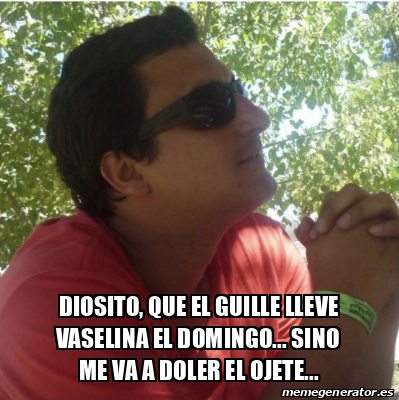 Meme Personalizado - Diosito, que el Guille lleve vaselina el Domingo ...