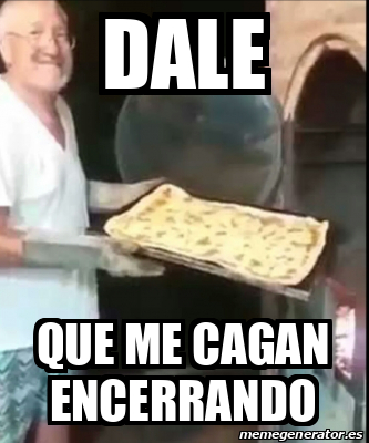 Meme Personalizado - DALE que me cagan encerrando - 32283968