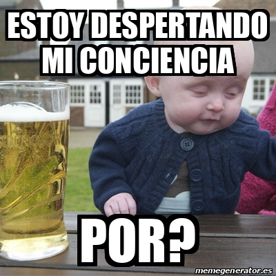 Meme Drunk Baby - ESTOY DESPERTANDO MI CONCIENCIA POR? - 32284166