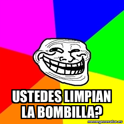 Meme Troll - Ustedes limpian la bombilla? - 32284310