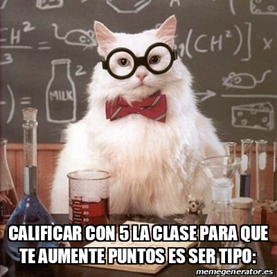 Meme Chemistry Cat - Calificar con 5 la clase para que te aumente ...