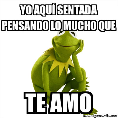 Meme Kermit the frog - Yo aquí sentada pensando lo MUCHO que Te amo ...