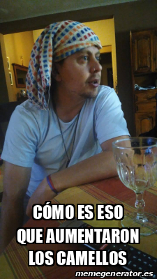Meme Personalizado - cómo es eso que aumentaron los camellos - 32284564