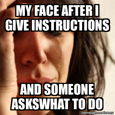 Meme Problems - mY FACE AFTER I GIVE INSTRUCTIONS AND SOMEONE ASKSWHAT ...