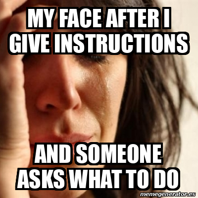 Meme Problems - mY FACE AFTER I GIVE INSTRUCTIONS AND SOMEONE ASKS WHAT ...