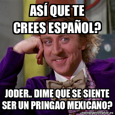 Meme Willy Wonka - Así que te crees español? Joder.. Dime que se siente ...