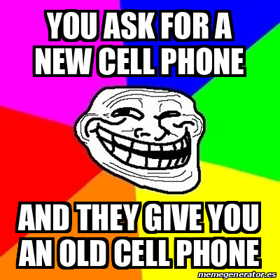 Meme Troll - You ask for a new cell phone And they give you an old cell ...