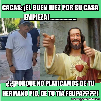 Meme Personalizado - cacas: ¡el buen juez por su casa empieza ...
