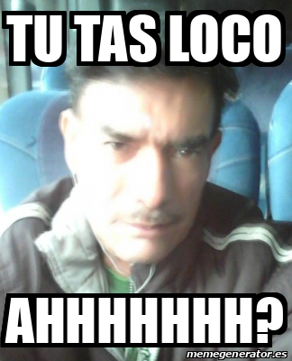 Meme Personalizado - tu tas loco ahhhhhhh? - 32286339
