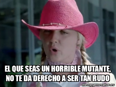 Meme Personalizado - el que seas un horrible mutante, no te da derecho ...