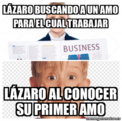 Meme Personalizado - Lázaro buscando a un amo para el cual trabajar ...