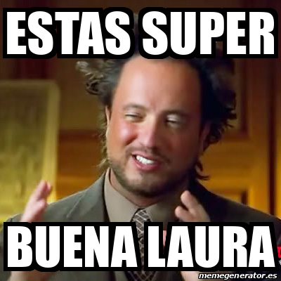 Meme Ancient Aliens - ESTAS SUPER Buena Laura - 32286969