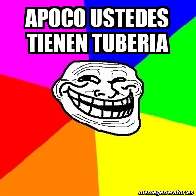 Meme Troll - Apoco ustedes tienen tuberia - 32287128