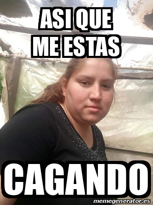 Meme Personalizado - Asi que me estas Cagando - 32287512