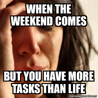 Meme Problems - when the weekend comes but you have more tasks than ...