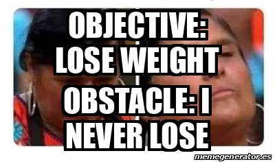 Meme Personalizado - OBJECTIVE: LOSE WEIGHT OBSTACLE: i NEVER LOSE ...