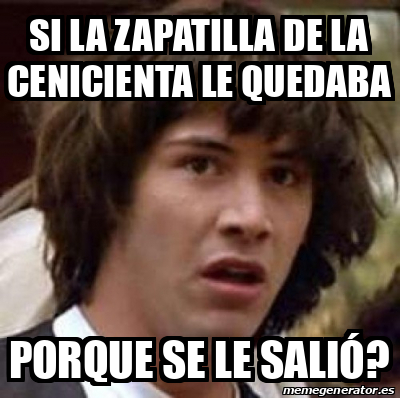 Meme Personalizado - Si la zapatilla de la cenicienta le quedaba Porque ...