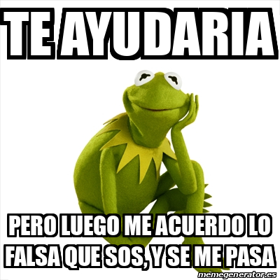 Meme Kermit the frog - te ayudaria pero luego me acuerdo lo falsa que ...