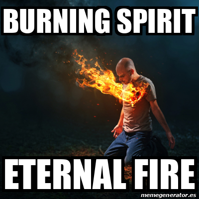 Meme Personalizado - BURNING SPIRIT ETERNAL FIRE - 32288767