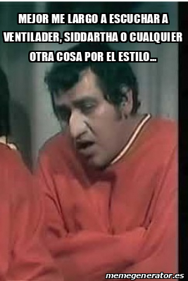 Meme Personalizado - Mejor me largo a escuchar a Ventilader, Siddartha ...