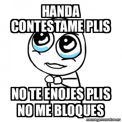 Meme Por favor - Handa contestame plis No te enojes plis no me bloques ...