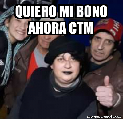 Meme Personalizado - Quiero mi bono ahora ctm - 32289188