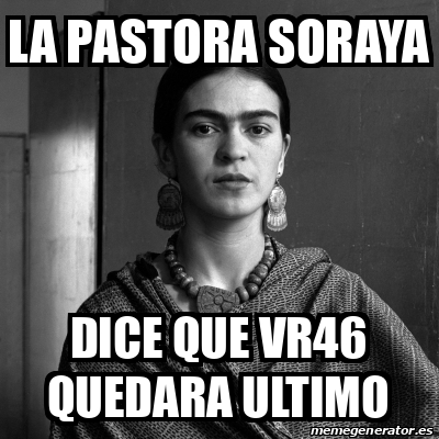 Meme Personalizado - LA PASTORA SORAYA DICE QUE VR46 QUEDARA ULTIMO ...