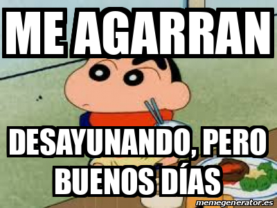 Meme Personalizado - ME AGARRAN DESAYUNANDO, PERO BUENOS DÍAS - 32289470
