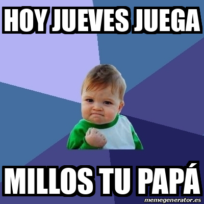 Meme Bebe Exitoso - HOY JUEVES JUEGA MILLOS TU PAPÁ - 32289679