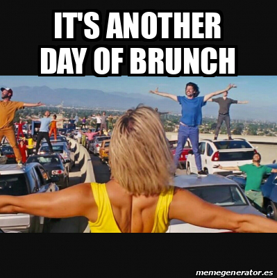 Meme Personalizado - IT'S ANOTHER DAY OF BRUNCH - 32290401