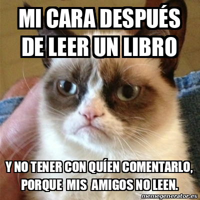 Meme Grumpy Cat - Mi cara después de leer un libro Y no tener con quíen ...