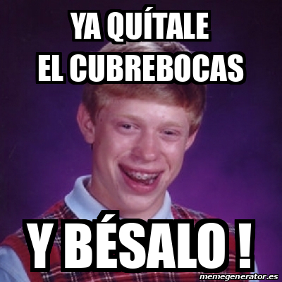 Meme Bad Luck Brian - Ya quítale el cubrebocas Y bésalo ! - 32290730