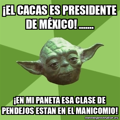 Meme Yoda - ¡el cacas es presidente de méxico! ....... ¡en mi paneta ...