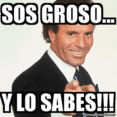 Meme Julio Iglesias - Sos groso... Y lo sabes!!! - 32290814